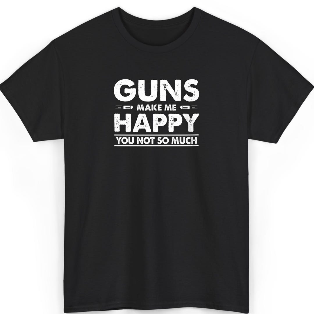 Guns Make Me Happy Shirt, Funny Gun Lover T-shirt, Firearm Enthusiast ...