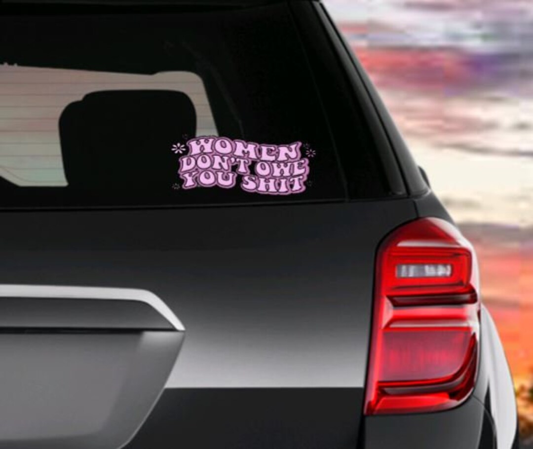 Women Dont Owe You Shit Car Decal , Feminist Sticker, Pro Choice Decal ...