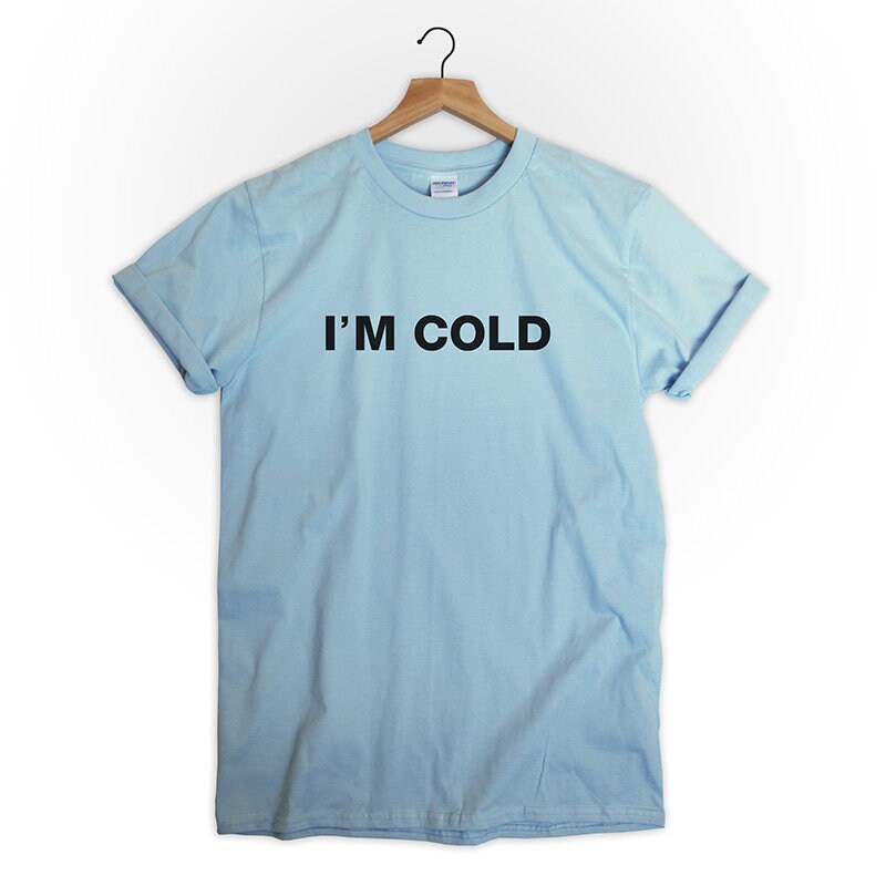 I'm Cold Tshirt Tee Top Funny Graphic Tumblr Men Women | Etsy