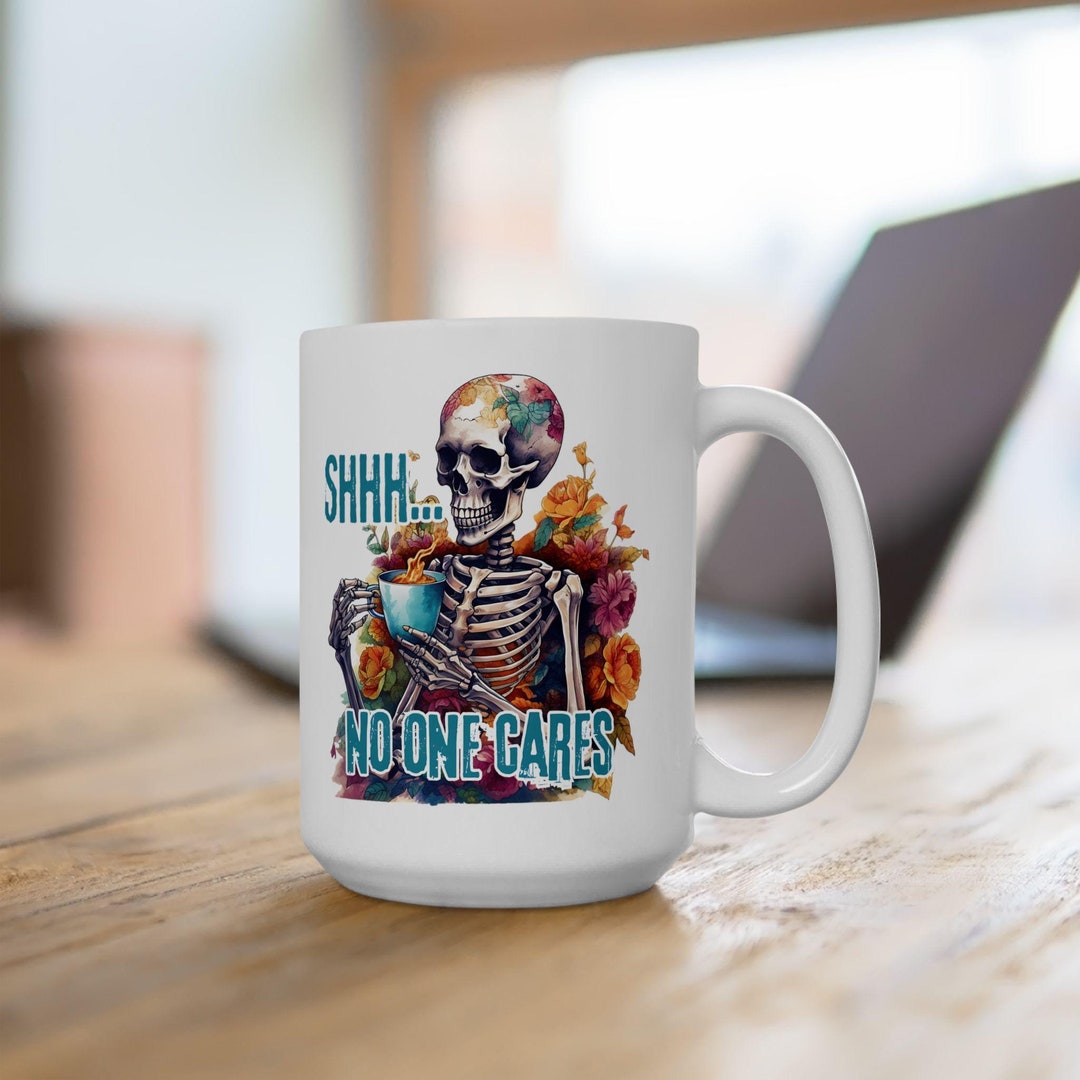 Shhh... No One Cares Skeleton Sipping on Coffee 15oz Coffee Mug ...