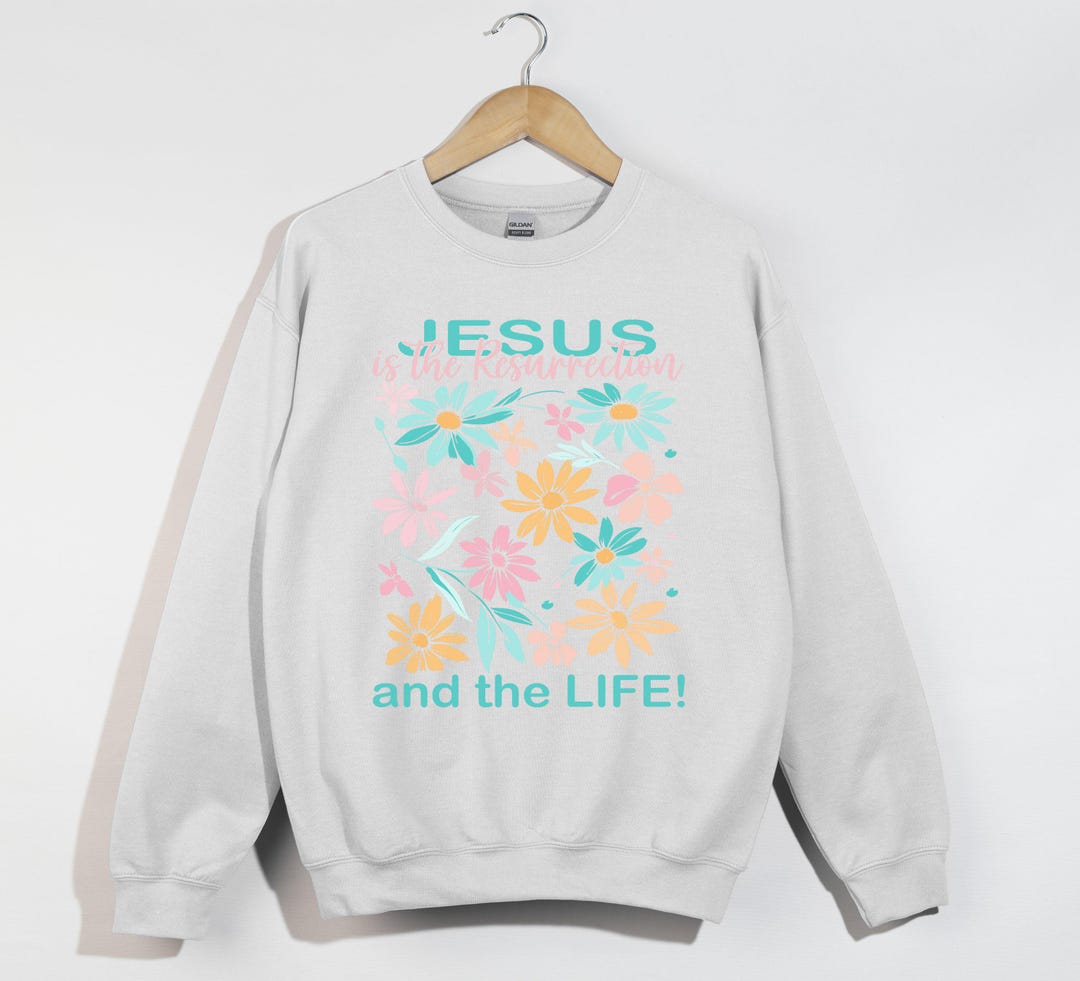 Jesus is the Resurrection and the Life, Christian Sweatshirt, Easter ...