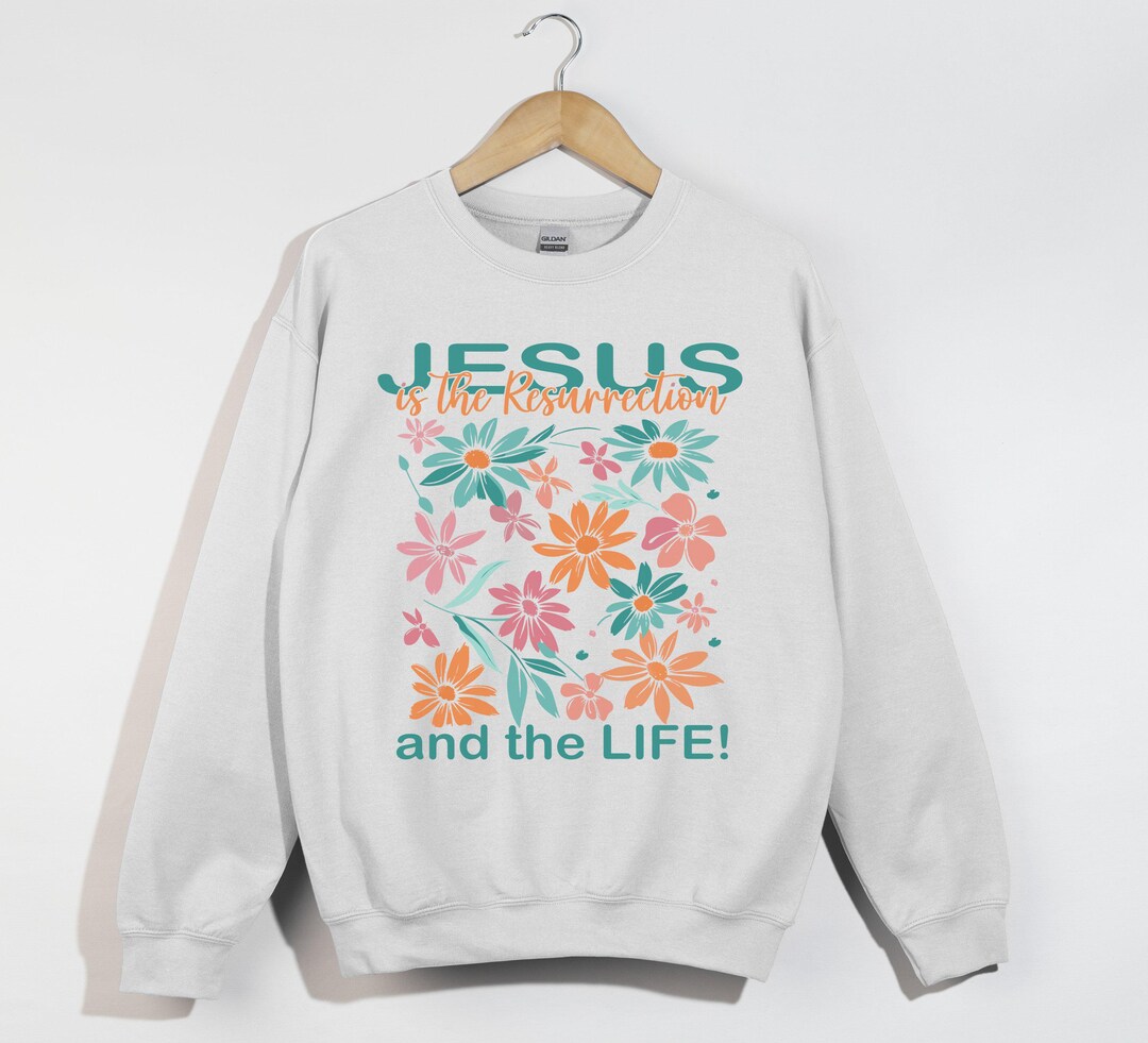 Jesus is the Resurrection and the Life, Christian Sweatshirt, Easter ...