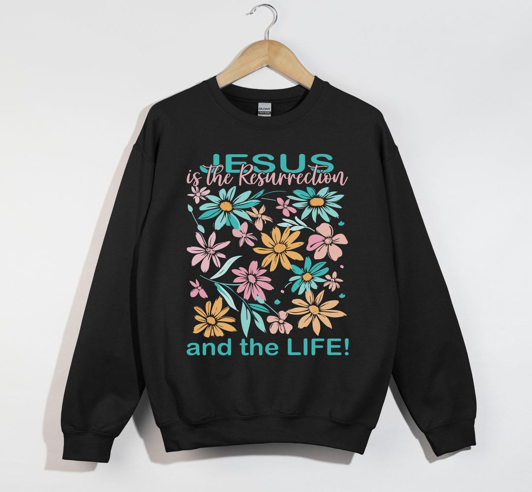 Jesus is the Resurrection and the Life, Christian Sweatshirt, Easter ...