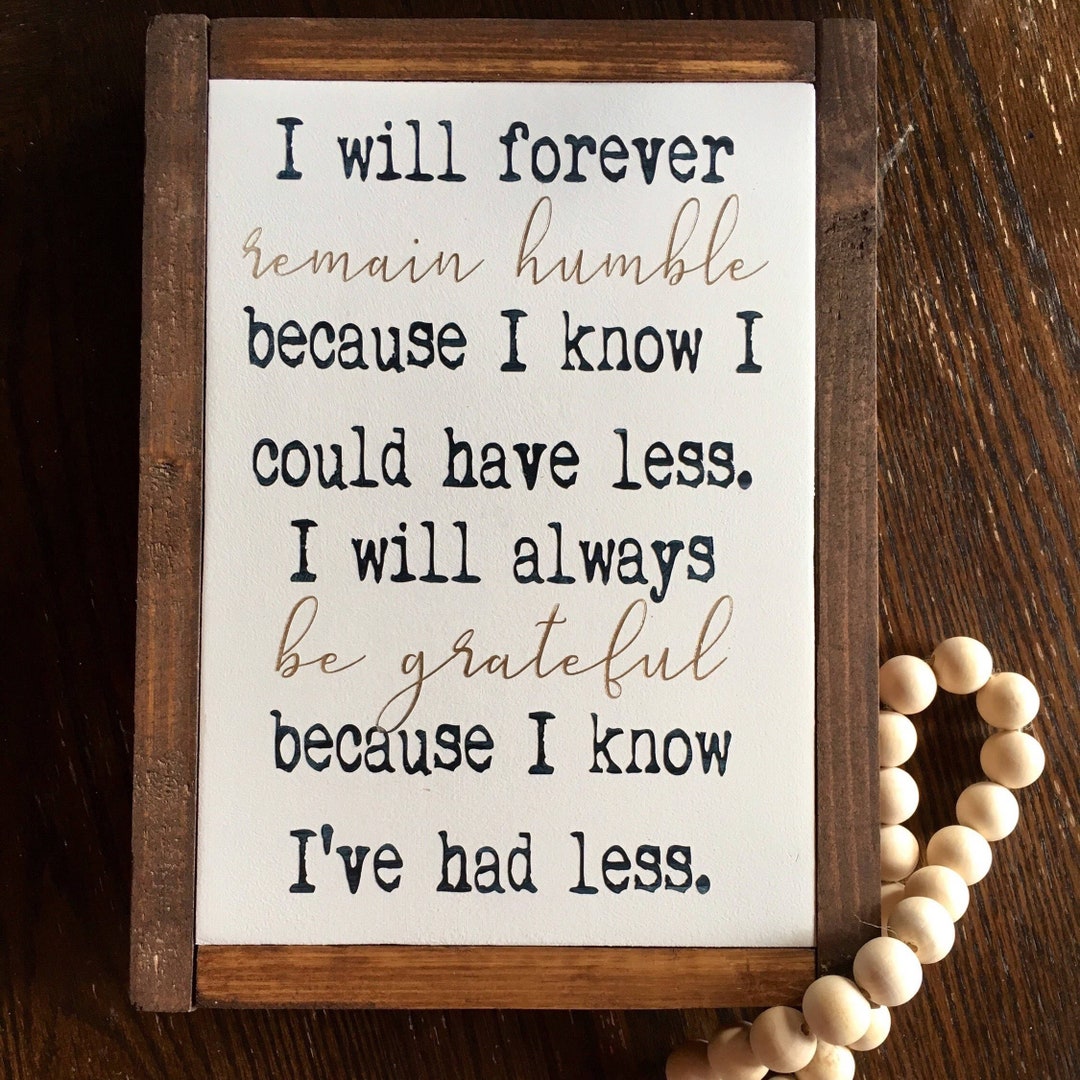 I Will Forever Remain Humble Because I Know I Could Have Less. - Etsy UK
