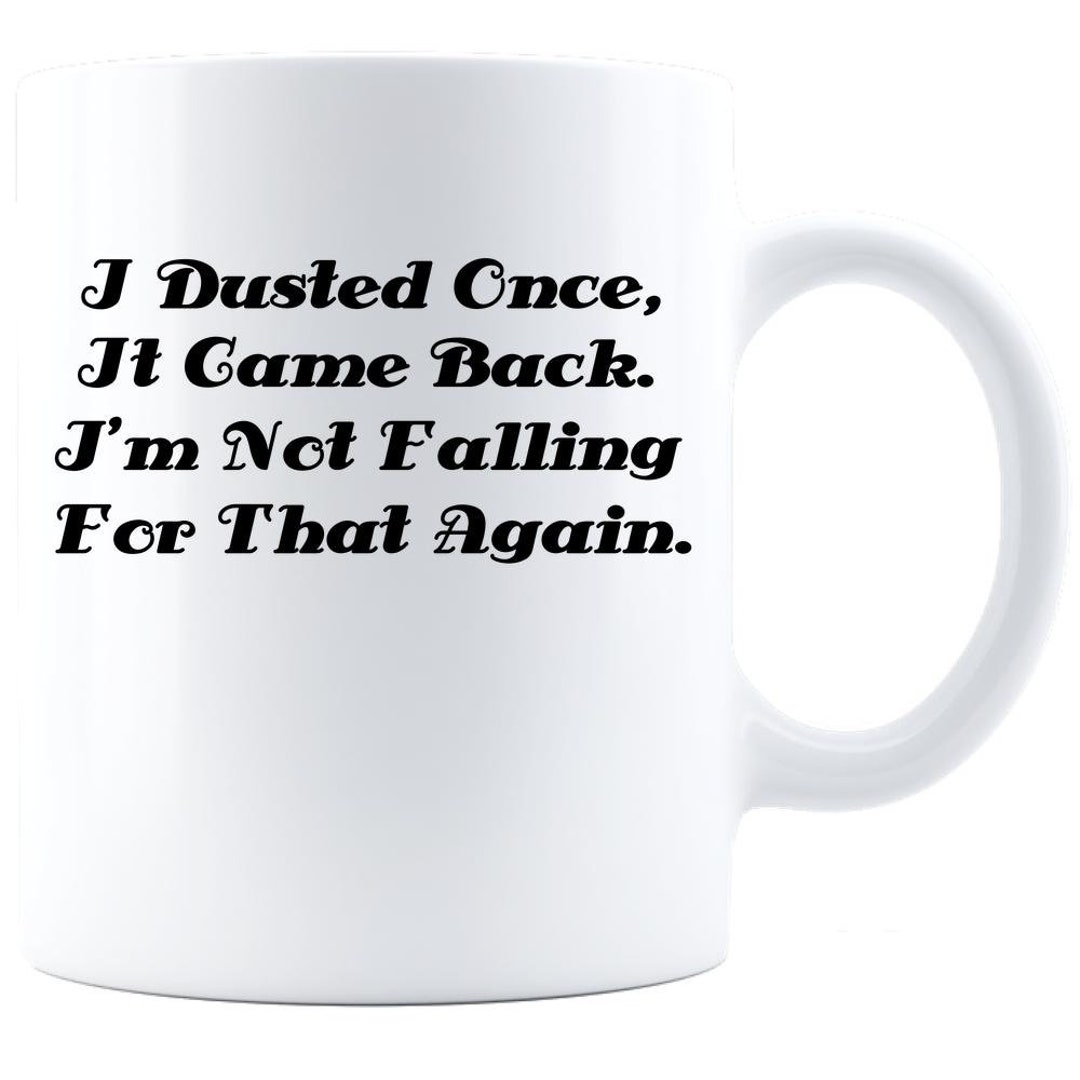 I dusted Once, It Came Back. I'm Not Falling For That Again Funny ...