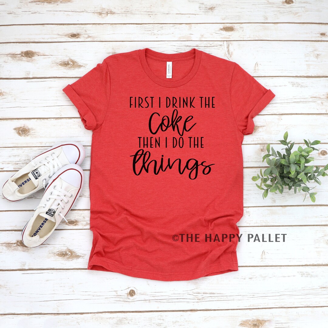 First I Drink the Coke Then I Do the Things Shirt, Diet Coke Saying ...