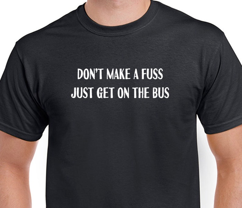 Don't Make A Fuss Just Get on the Bus T-shirt. Only a True - Etsy