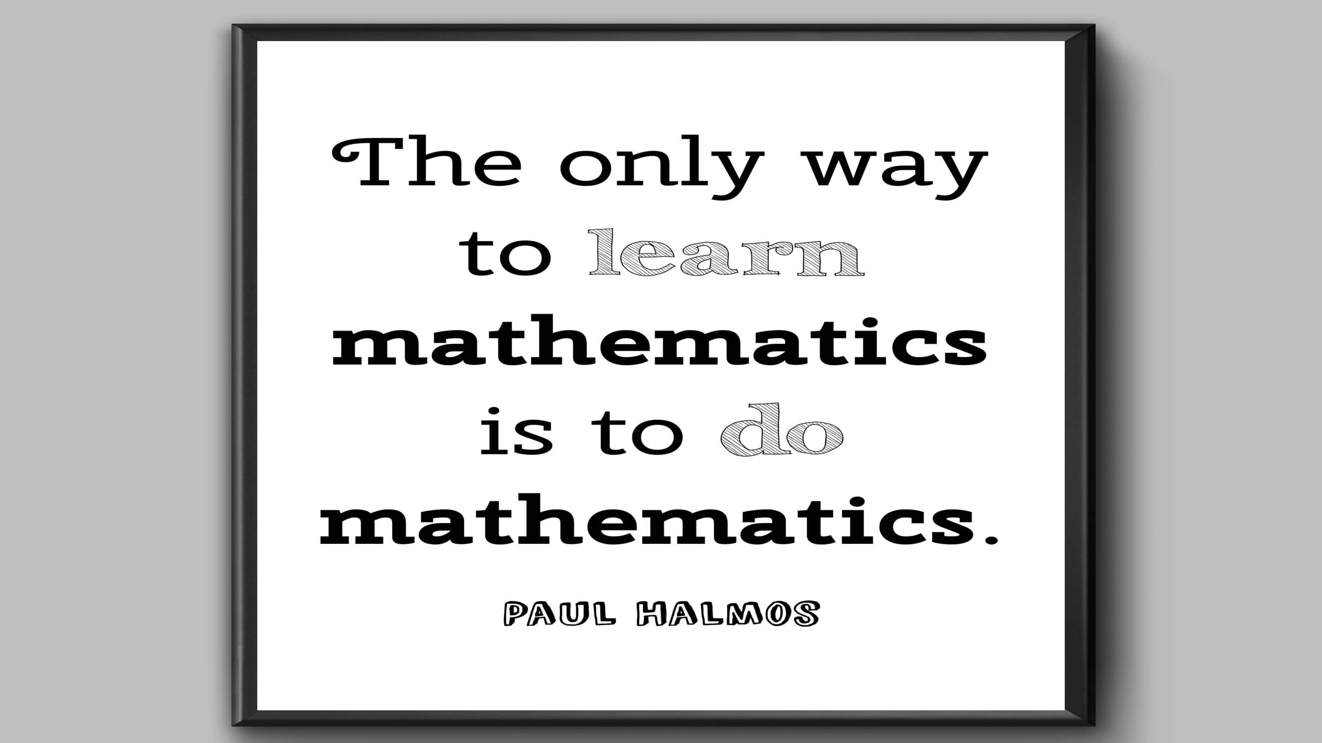 Paul Halmos Print, the Only Way to Learn Mathematics is to Do ...