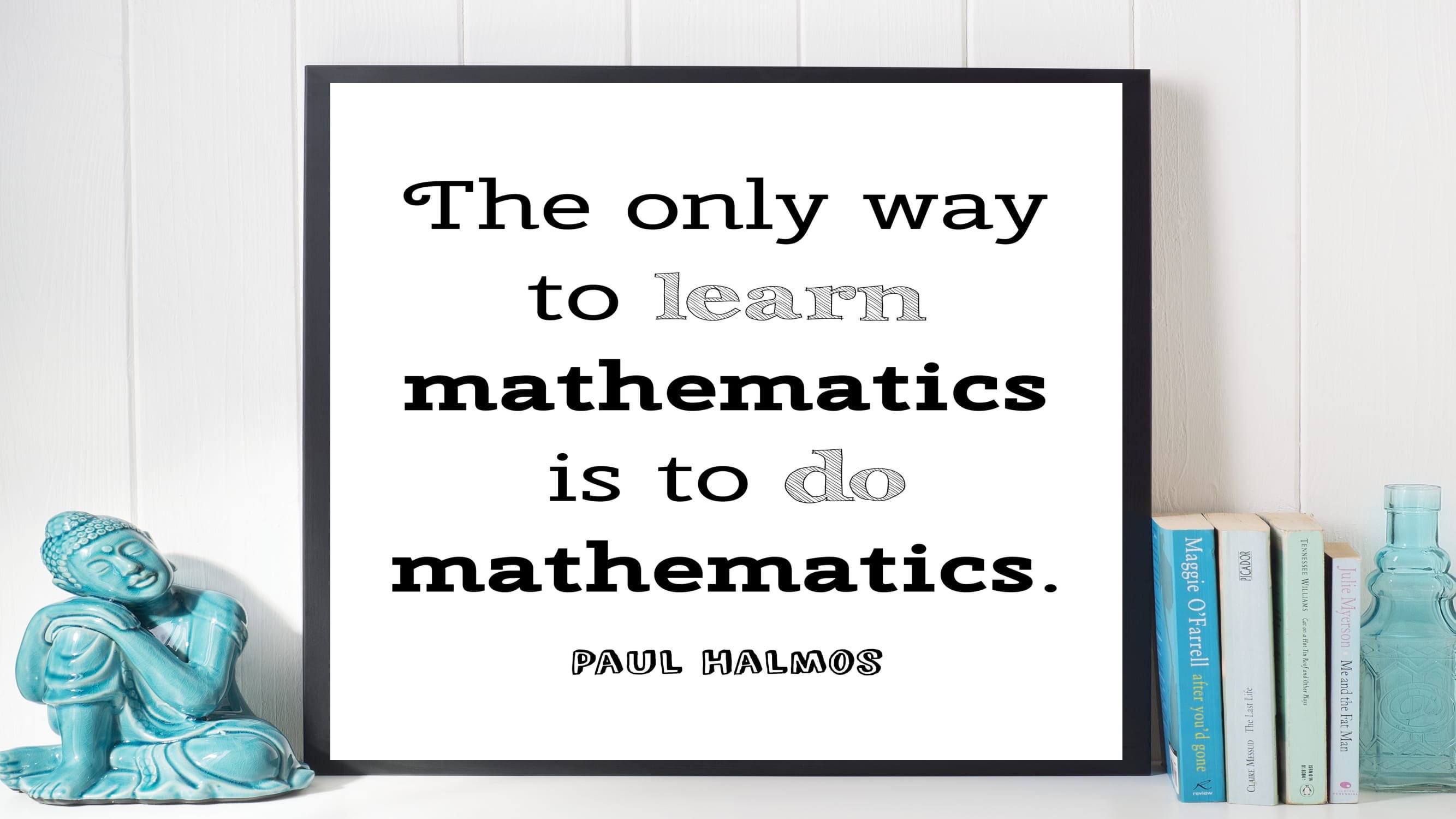 Paul Halmos Print, the Only Way to Learn Mathematics is to Do ...