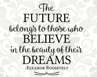 The Future Belongs to Those Who Believe in the Beauty of Their Dreams ...