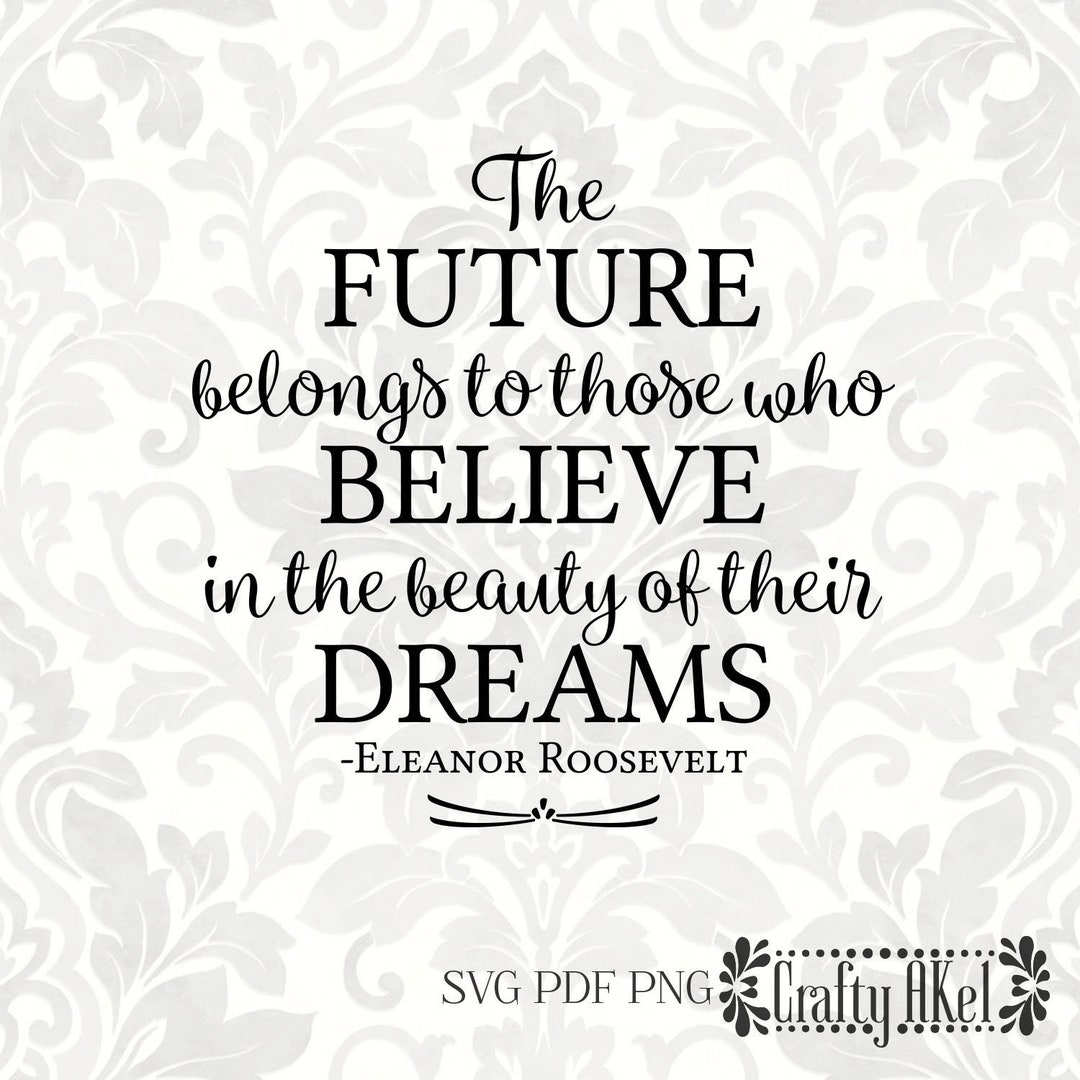 The Future Belongs to Those Who Believe in the Beauty of Their Dreams ...
