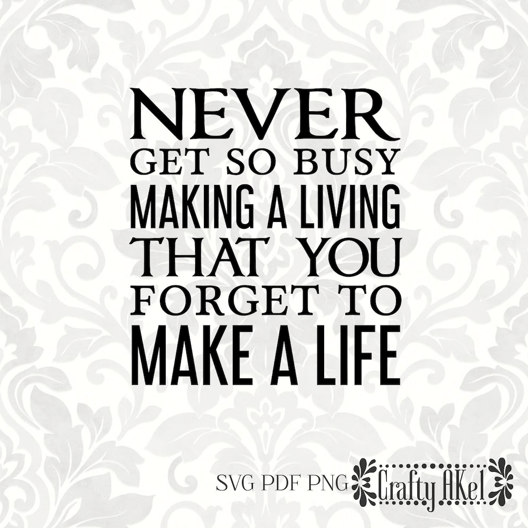 Never Get so Busy Making a Living That You Forget to Make a Life SVG ...