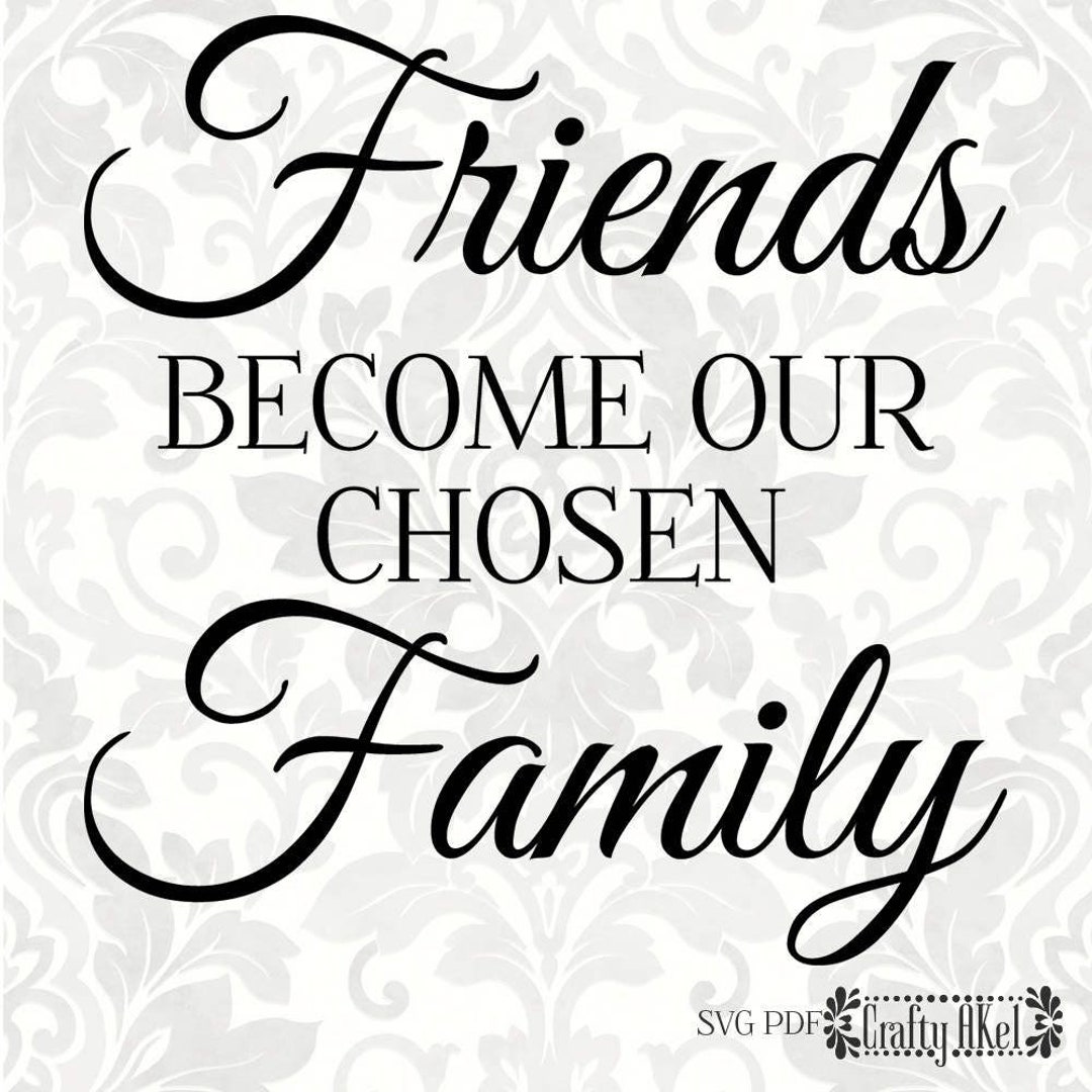 Friends Become Our Chosen Family (SVG, PDF, Digital File Vector Graphic ...