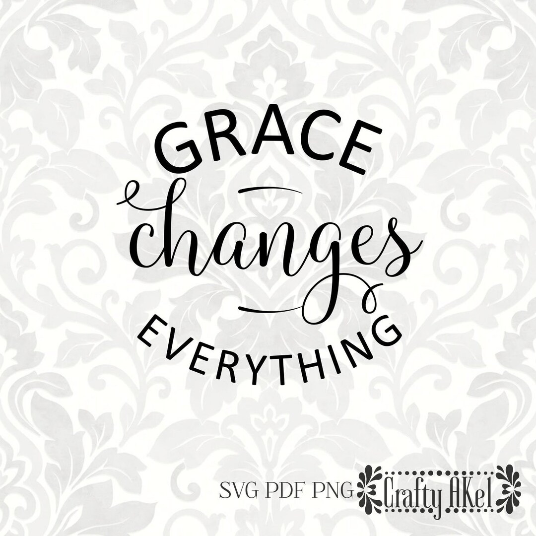 Grace Changes Everything (SVG, PDF, PNG Digital File Vector Graphic) - Etsy