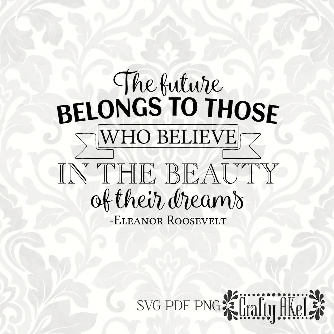 The Future Belongs to Those Who Believe in the Beauty of Their Dreams ...