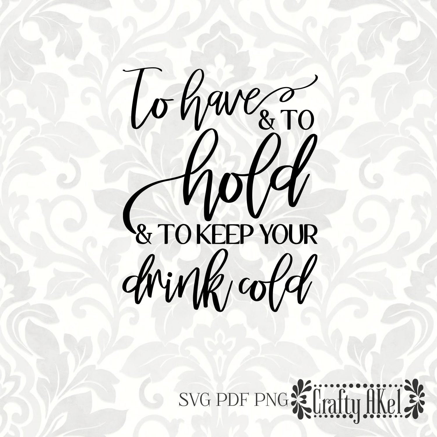 To Have and to Hold and to Keep Your Drink Cold (SVG, PDF, PNG Digital ...
