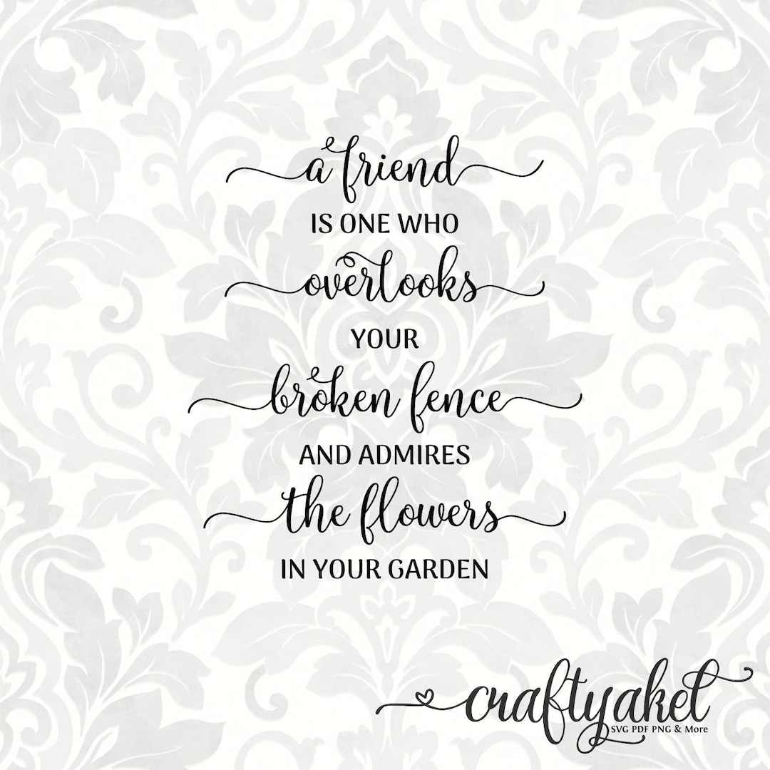 A Friend is One Who Overlooks Your Broken Fence and Admires the Flowers ...