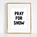 Pray For Snow Poster Snow wall art Pray for Snow Print Pray | Etsy