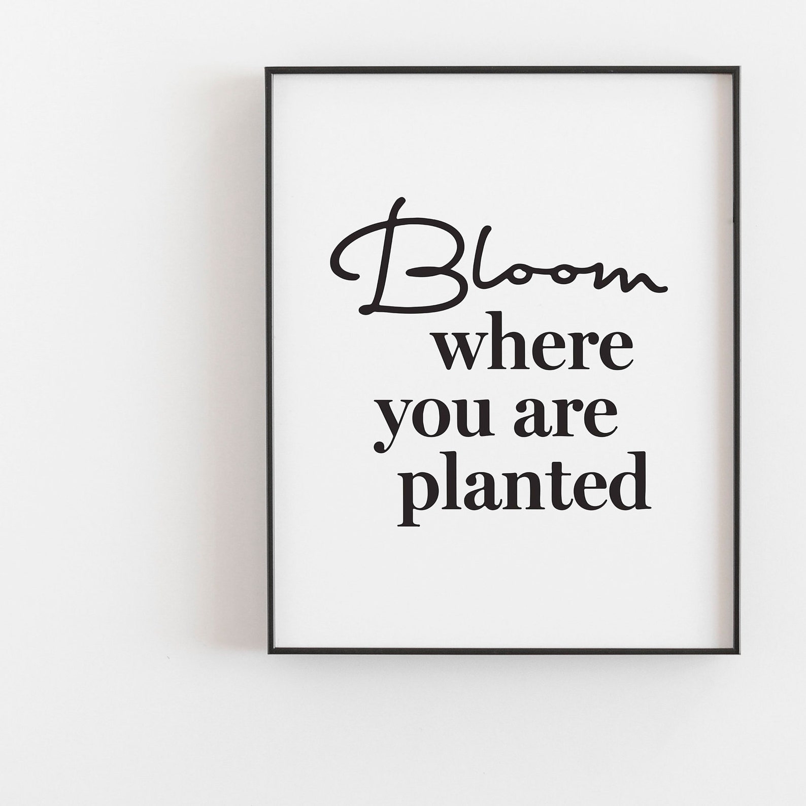 Bloom Where You Are Planted Print, Bloom Quote Poster, Live in the ...