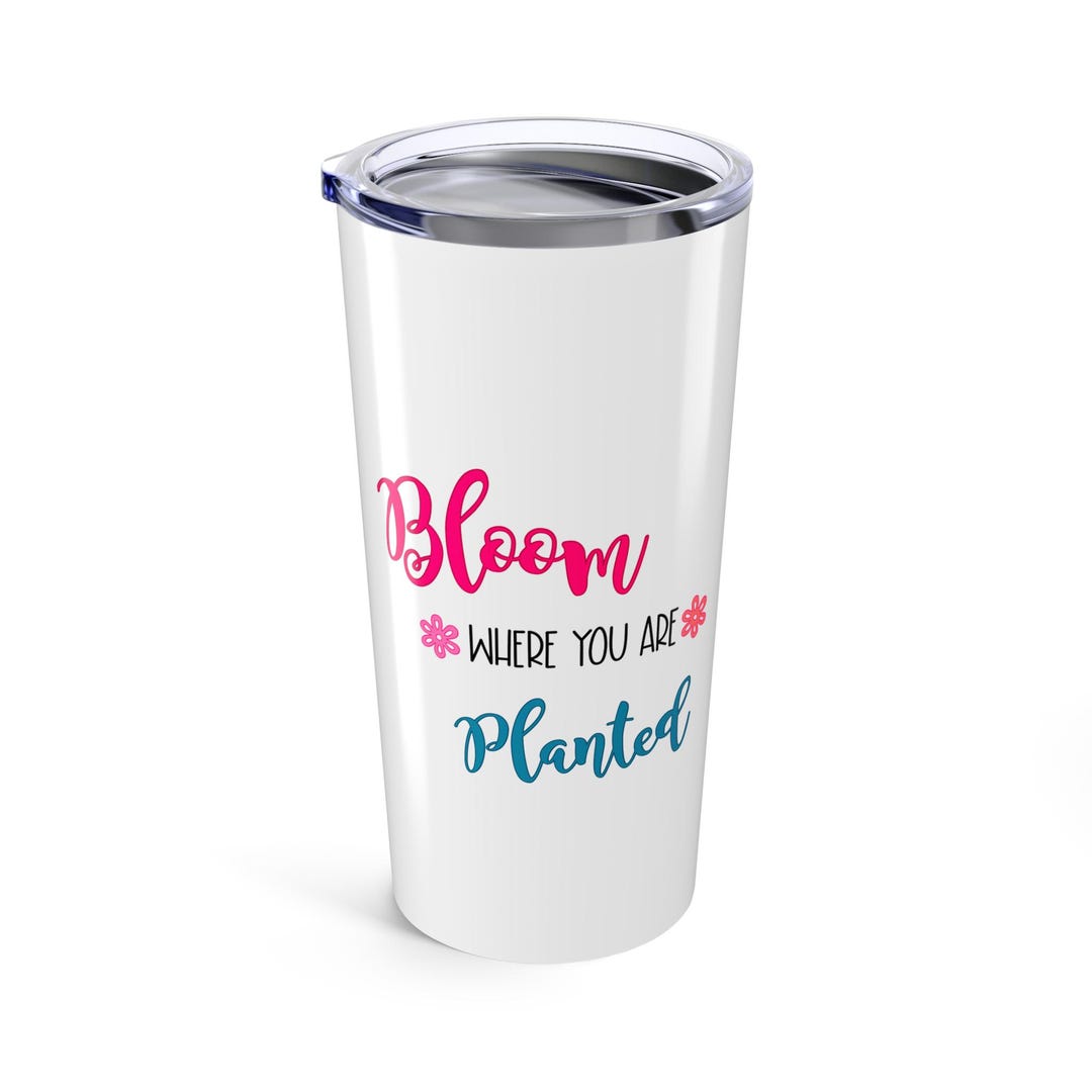 Spring Tumbler Bloom Where You Are Planted Spring Gift Idea ...