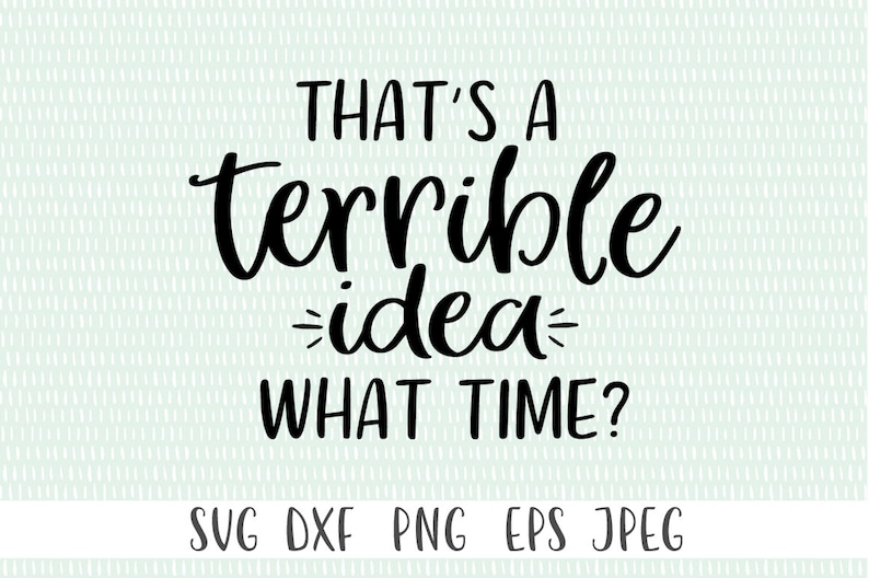 Funny SVG Files - That is a Terrible Idea. What Time? - Quote Svg ...