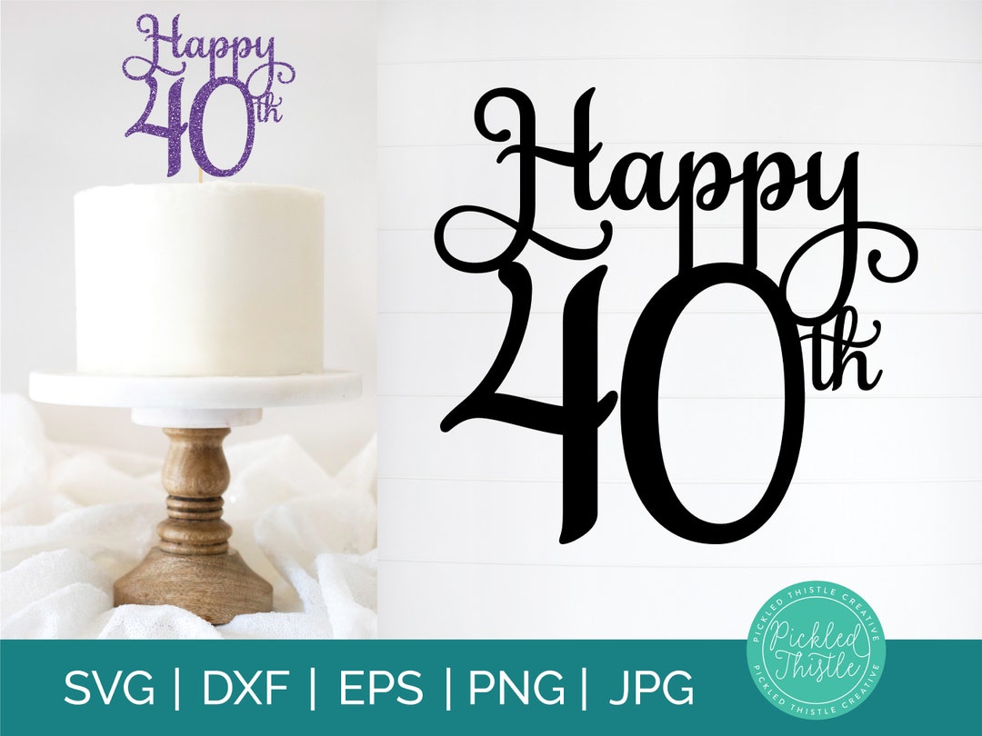 40th Birthday Cake Topper SVG, Png, Ei, Jpg & Dxg - Fortieth Birthday ...