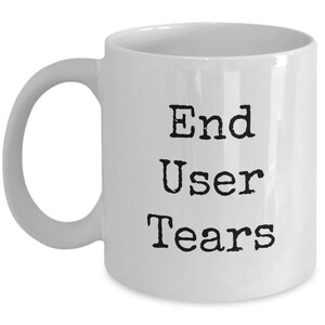 End User Tears Mug - Coffee Cup - Software Programmer Gifts - Etsy