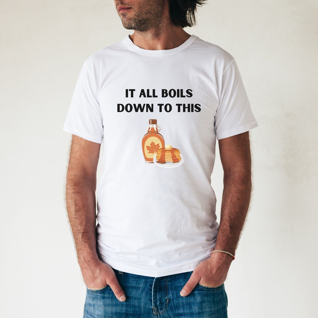 It All Boils Down to This, Maple Syrup Tshirt, Real Maple Syrup, Syrup ...