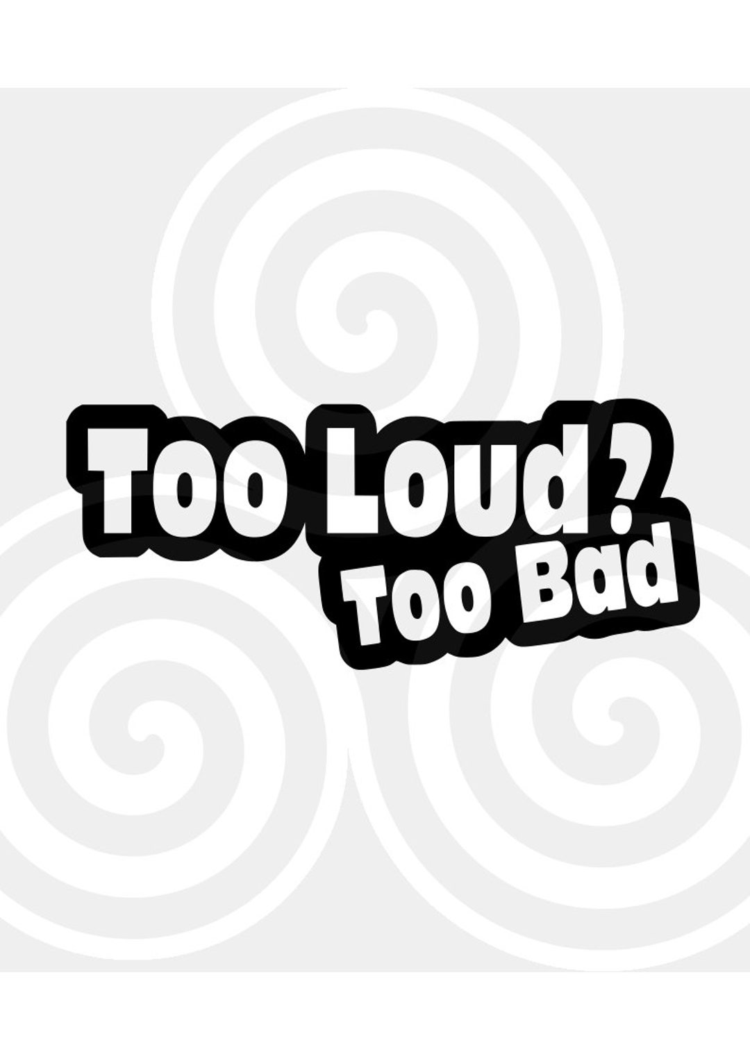 Too Loud Too Bad, Sizable, Vector, PDF, SVG, PNG, Eps, Jpeg, Dxf, Vinyl ...
