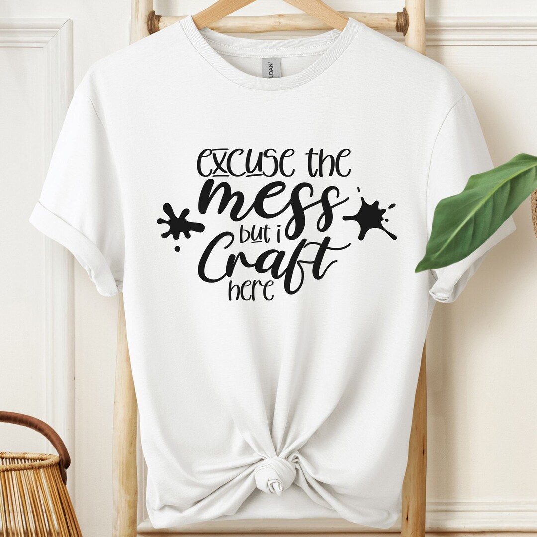 Excuse the Mess I Craft Here T Shirt, Craft Lover Tee, Crafter Woman ...