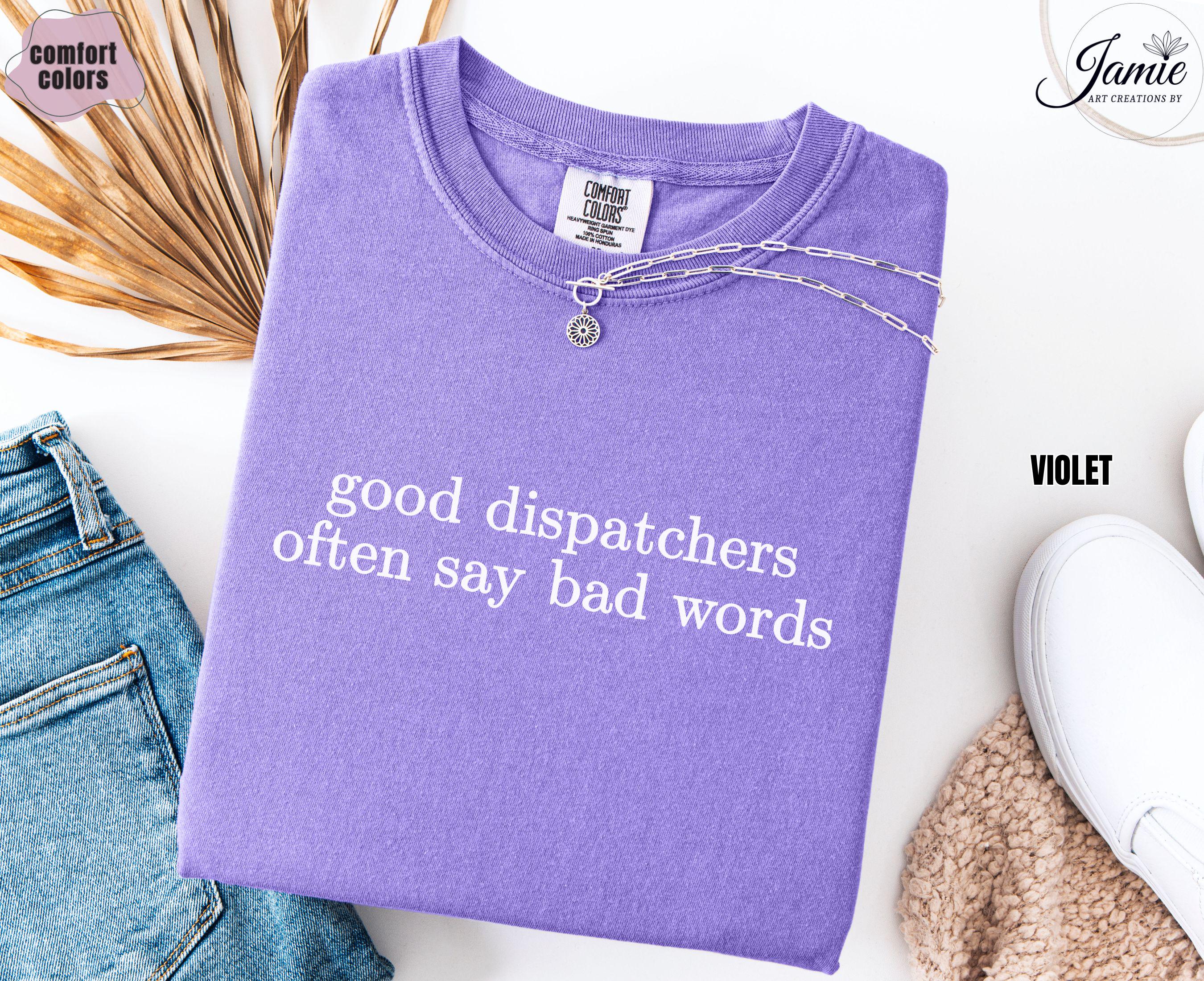Funny Dispatcher Comfort Colors Shirt, Good Dispatchers Say Bad Words ...