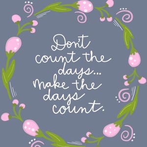 Printable Quotes/ Don't Count the Days Make the Days Count Quote ...