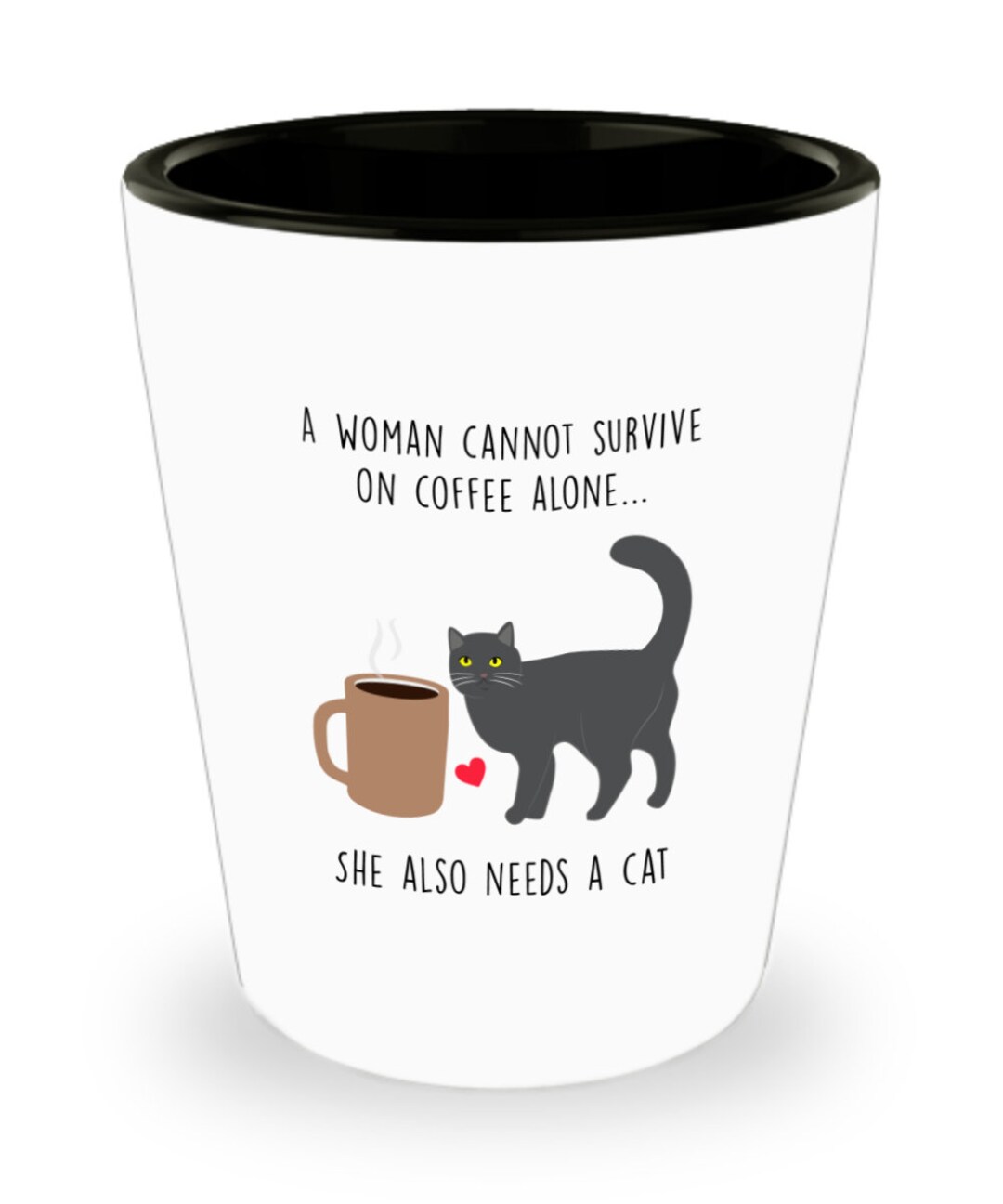 A Woman Can Not Survive on Coffee Alone She Also Needs a Cat Shot Glass ...