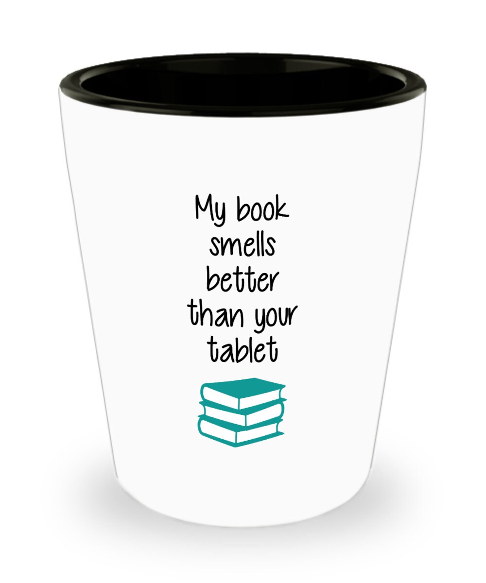 My Book Smells Better Than Your Tablet Shot Glass - Gifts Idea for Book ...