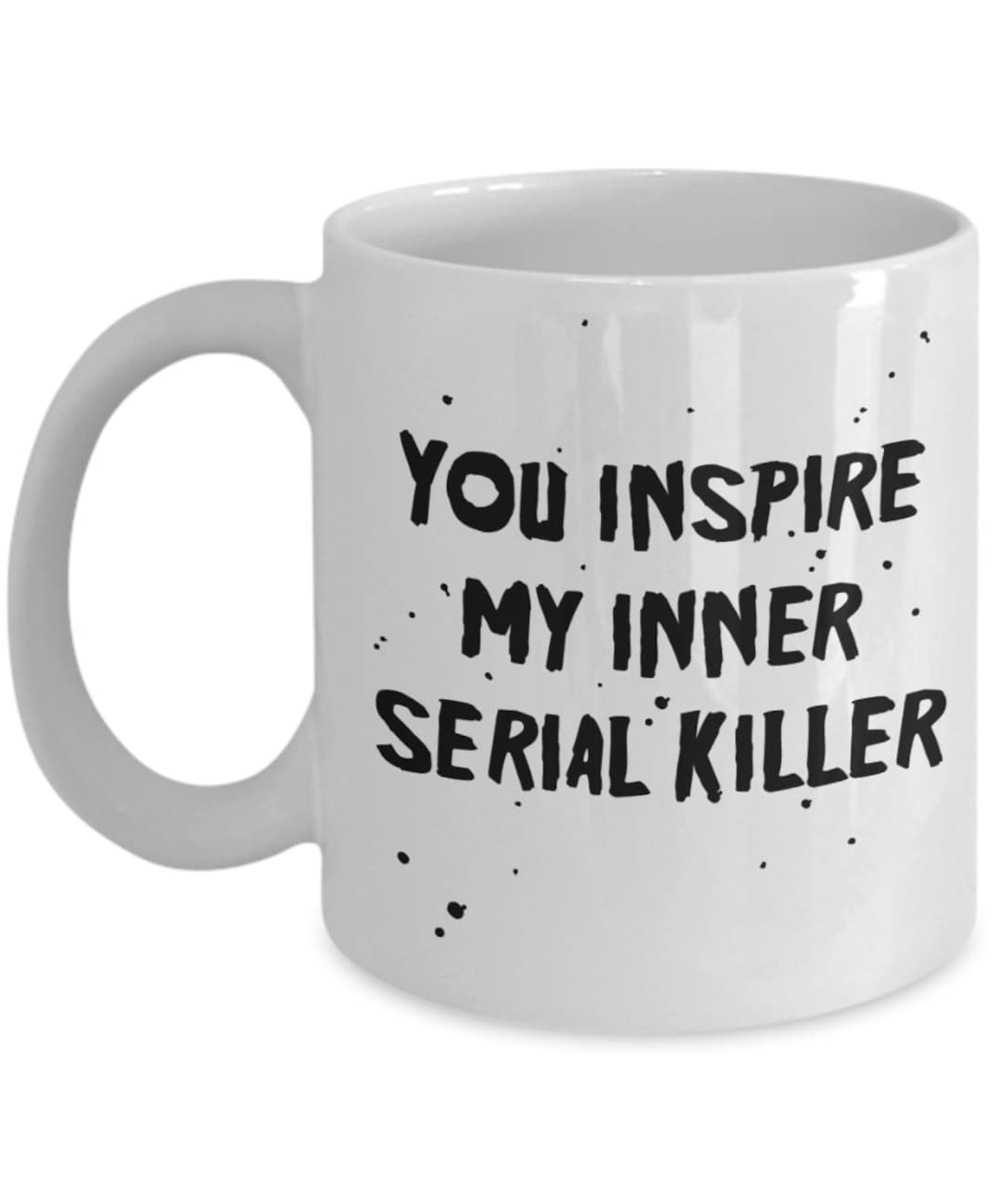 You Inspire My Inner Serial Killer Mug Funny Tea Hot Cocoa Coffee Cup ...