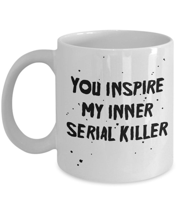 You Inspire My Inner Serial Killer Mug Funny Tea Hot Cocoa | Etsy