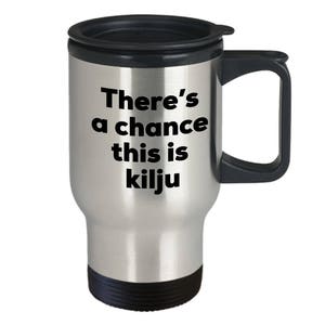 Kilju Travel Mug - There's a Chance This is Kilju - Kilju Lovers Gifts ...