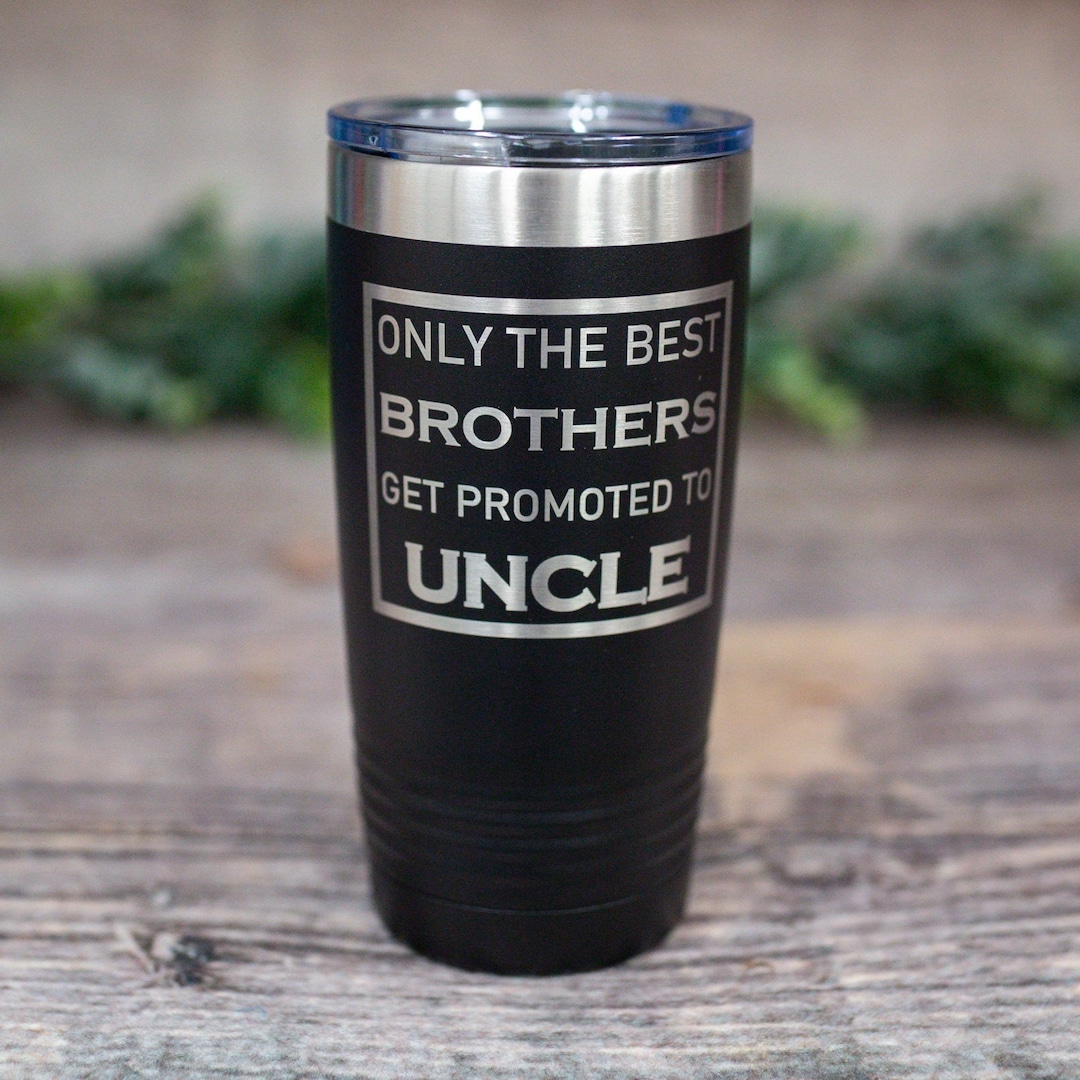 Only the Best Brothers Get Promoted to Uncle - Engraved Uncle Tumbler ...