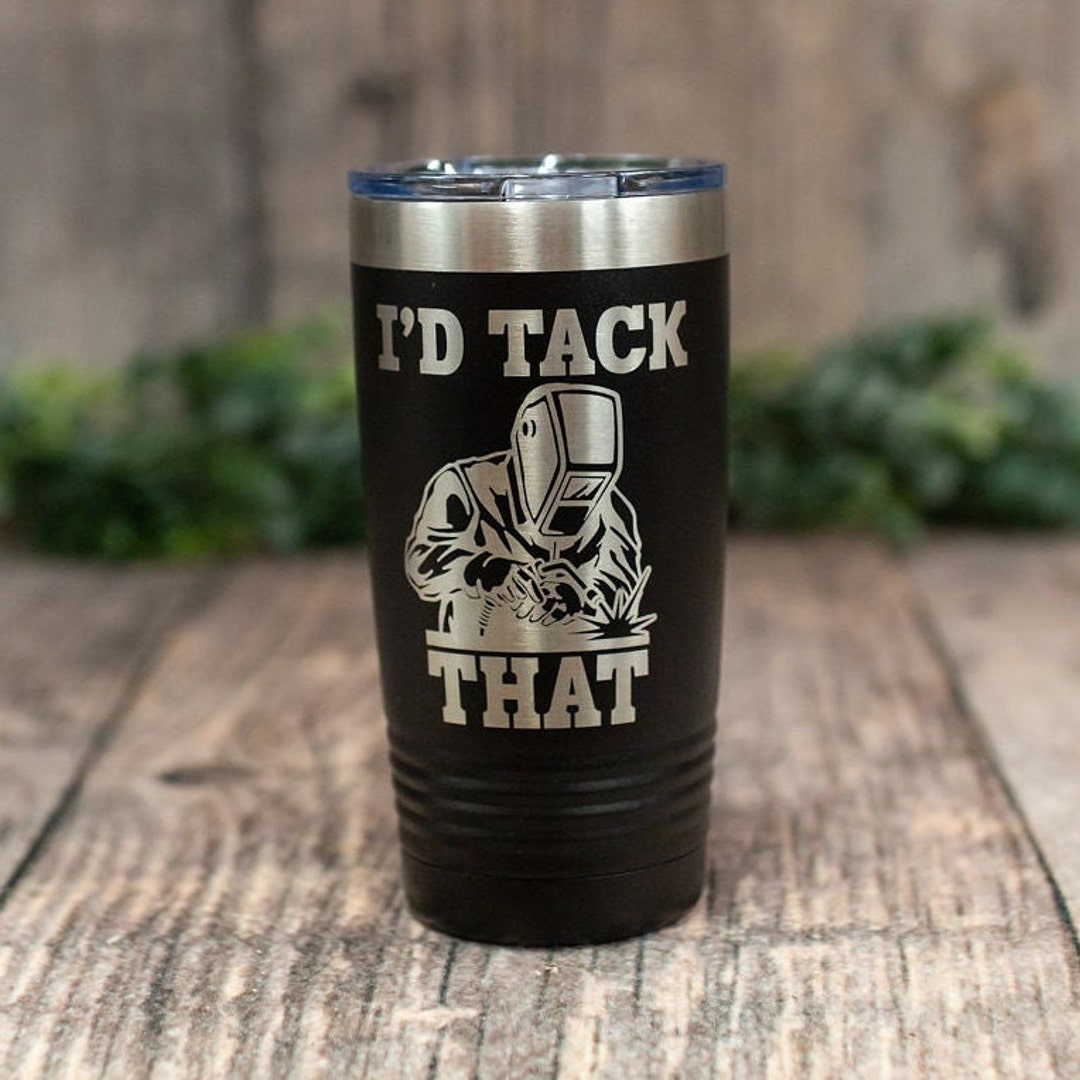 I'd Tack That - Engraved Stainless Steel Welder Tumbler, Funny Welder ...
