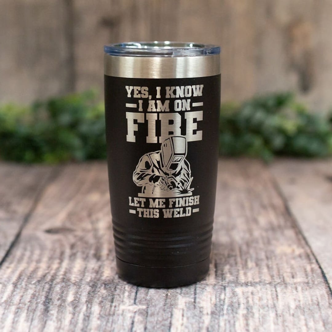 Yes I Know I Am on Fire - Engraved Stainless Steel Welder Tumbler ...