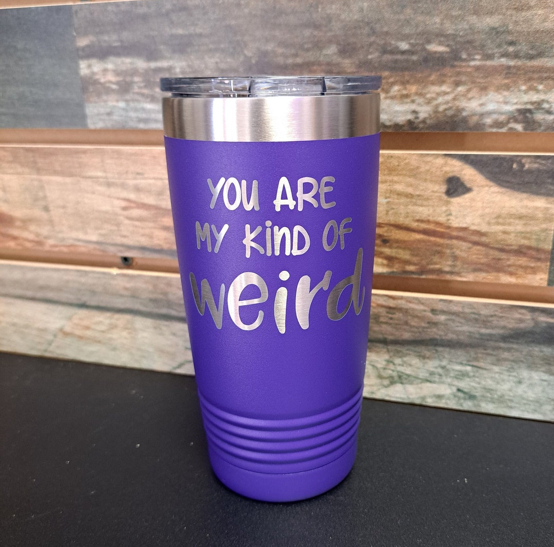 You Are My Kind of Weird - Personalized Engraved Stainless Tumbler ...