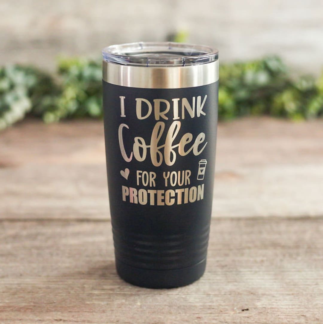 I Drink Coffee for Your Protection - Engraved Coffee Tumbler, Funny ...