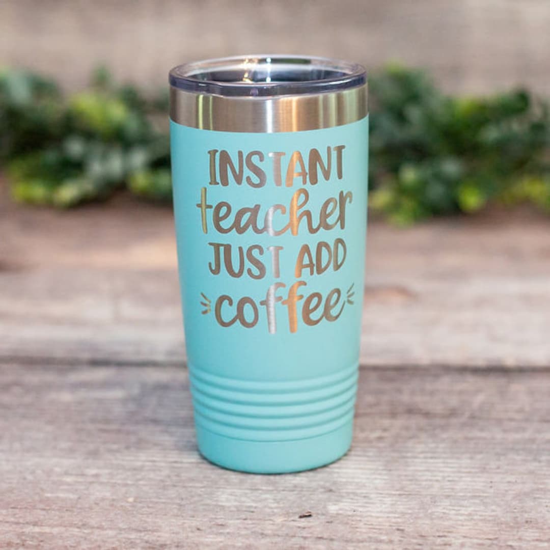 Instant Teacher Just Add Coffee - Engraved Teacher Tumbler, Funny ...
