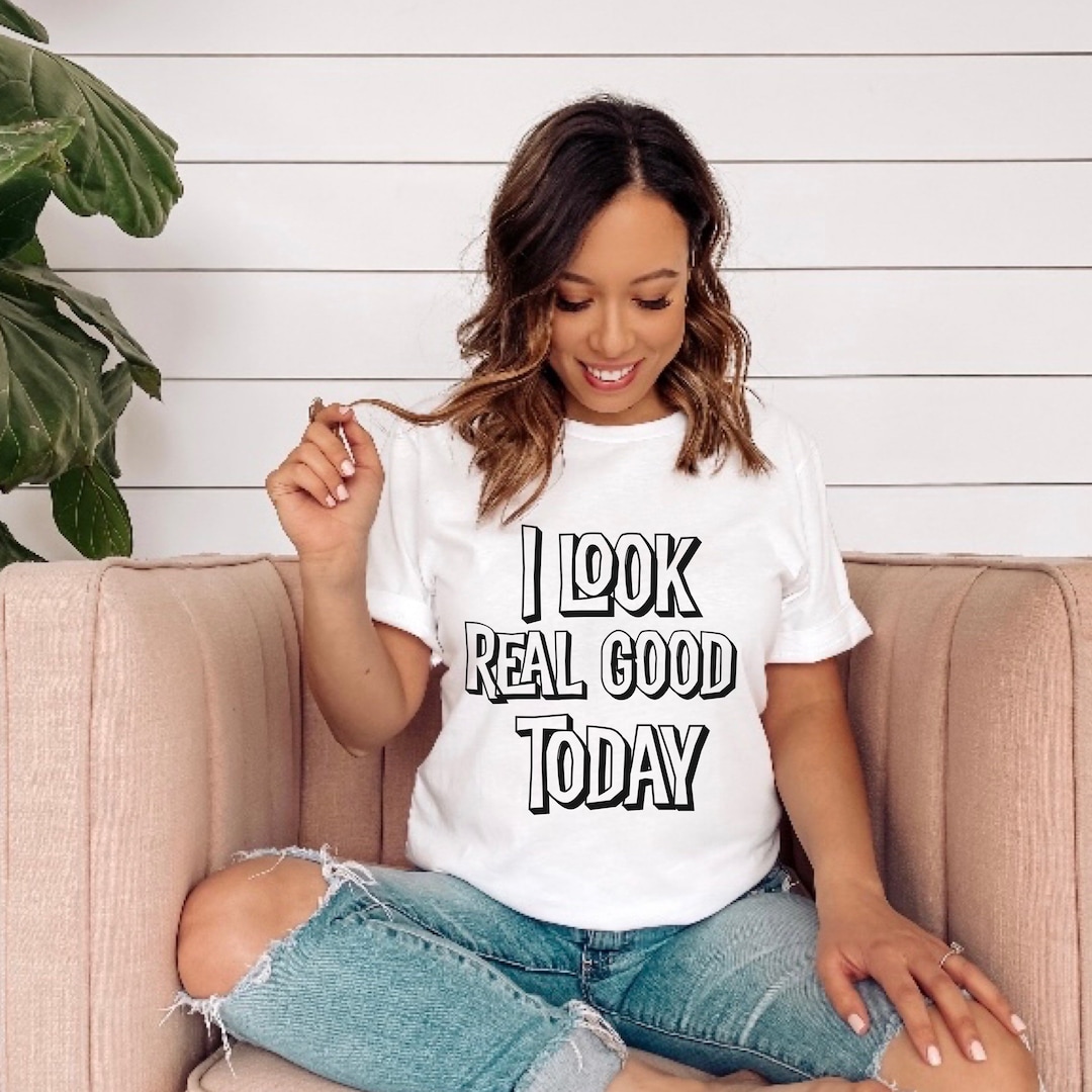 I Look Real Good Today Shirt, Self Confidence Shirt, TV Shirt, Looking ...