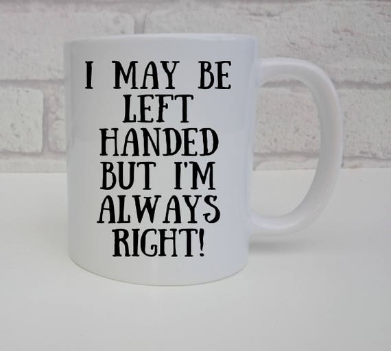 Left Handers Mug I May Be Left Handed but I'm Always Right | Etsy