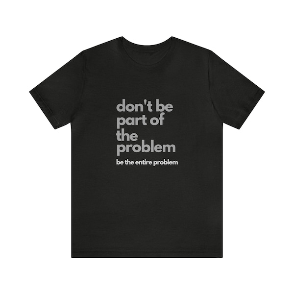 Dont Be Part of the Problem Be the Entire Problem - Etsy