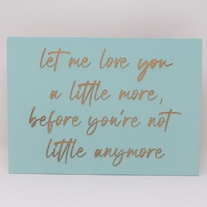 Let Me Love You a Little More, Before You're Not Little Anymore 5x7 ...