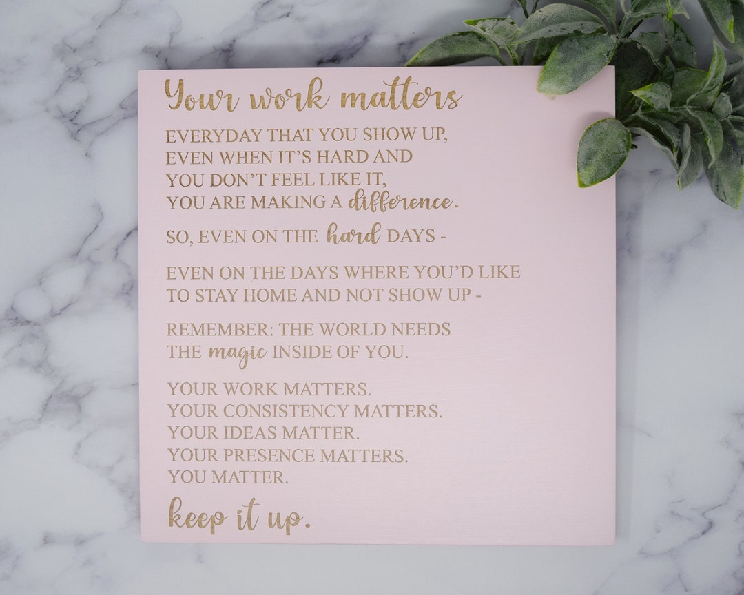 Your Work Matters, Everyday That You Show Up, Even When It's Hard and ...