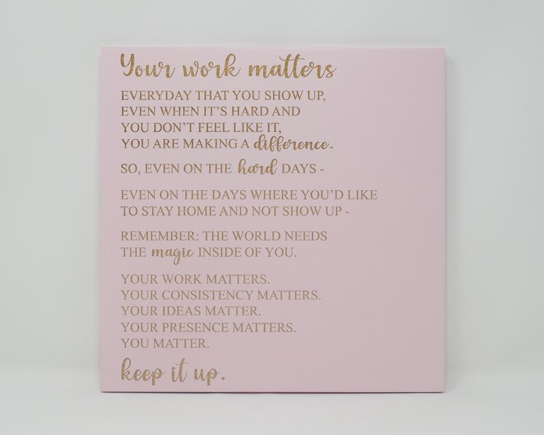 Your Work Matters, Everyday That You Show Up, Even When It's Hard and ...