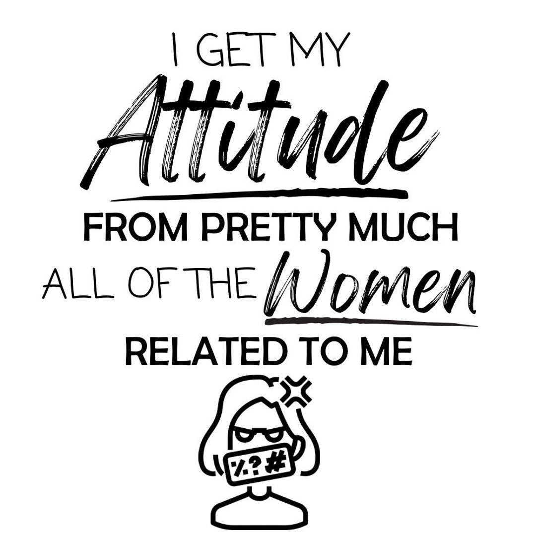 I Get My Attitude From Pretty Much All the Women Related to Me SVG PNG ...